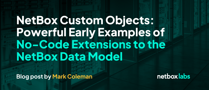 NetBox Custom Objects: Powerful Early Examples of No-Code Extension of the NetBox Data Model ...